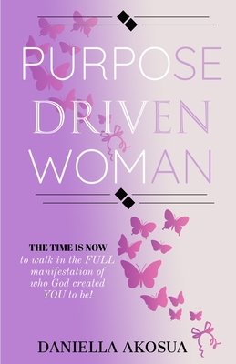 Purpose Driven Woman: The Time Is Now by Daniella Akosua | Goodreads