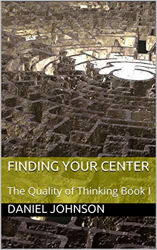 Finding Your Center: The Quality of Thinking Book I by Daniel David ...