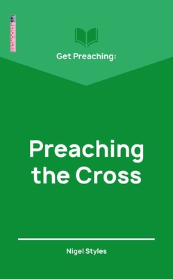 Get Preaching: Preaching the Cross by Nigel Styles | Goodreads