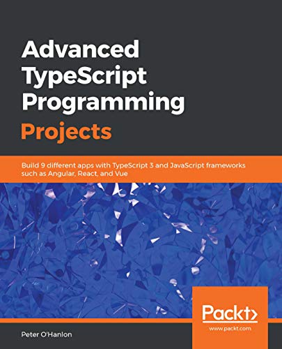 Advanced Typescript Programming Projects Build 9 Different Apps With Typescript 3 And