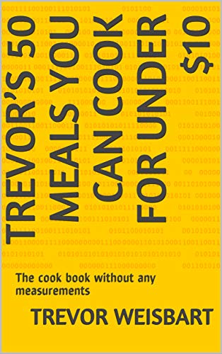 Trevor’s 50 meals you can cook for under $10: The cook book without any ...