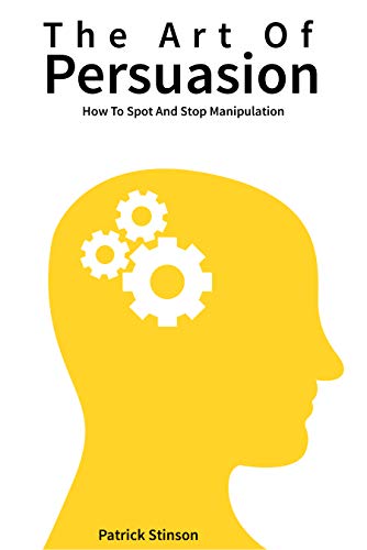 The Art Of Persuasion: How To Spot And Stop Manipulation by Patrick ...