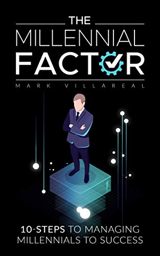 The Millennial Factor: 10-Steps to Managing Millennials to Success by Mark Villareal | Goodreads