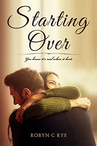 Starting Over: You know its real when it hurts by Robyn C Rye | Goodreads
