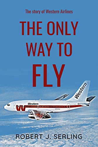 The Only Way to Fly: The Story of Western Airlines, America’s Senior ...