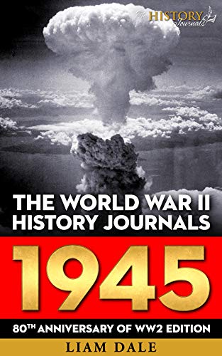 The World War II History Journals: 1945: 80th Anniversary of WW2 Edition by Liam Dale | Goodreads
