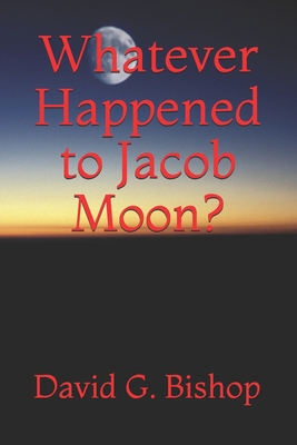 Whatever Happened to Jacob Moon? by David G. Bishop | Goodreads