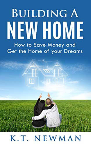 Building a New Home: How to Save Money and get the Home of your Dreams ...