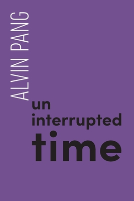 Uninterrupted Time by Alvin Pang | Goodreads
