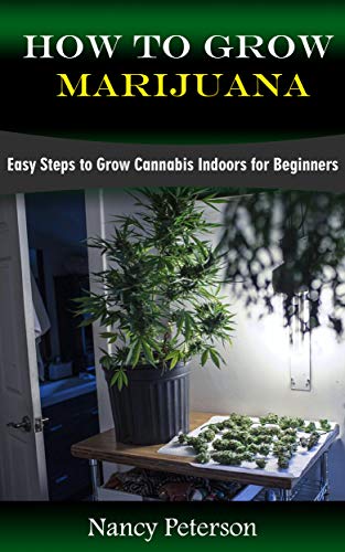 HOW TO GROW MARIJUANA: Easy Steps to Grow Cannabis Indoors for Beginners by Nancy Peterson ...