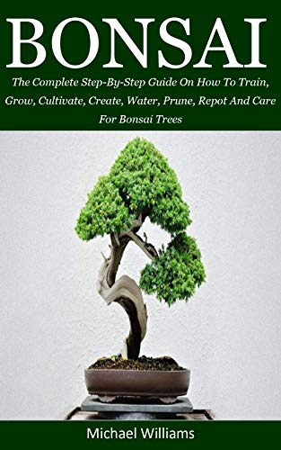 Bonsai: The Complete Step-By-Step Guide On How To Train, Grow ...