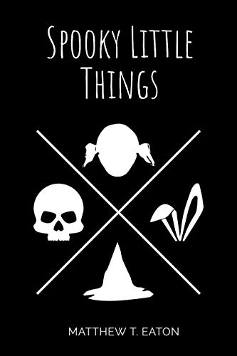 Spooky Little Things by Matthew T. Eaton | Goodreads