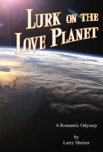 Lurk on the Love Planet: A Romantic Odyssey by Larry L Sherrer | Goodreads