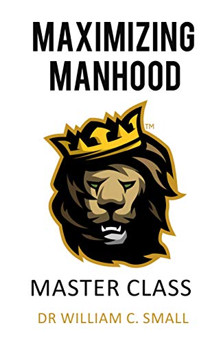 Maximizing Manhood: Master Class by William Small | Goodreads