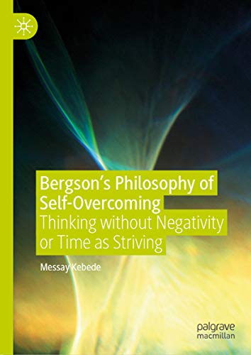 Bergson’s Philosophy of Self-Overcoming: Thinking without Negativity or ...