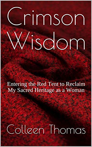 Crimson Wisdom: Entering the Red Tent to Reclaim My Sacred Heritage as ...