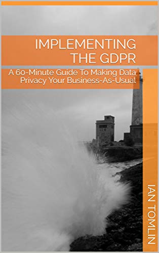 IMPLEMENTING THE GDPR: A 60-Minute Guide To Making Data Privacy Your ...