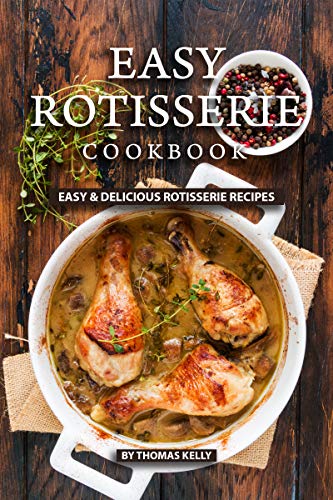 Easy Rotisserie Cookbook: Easy & Delicious Rotisserie Recipes by Thomas ...