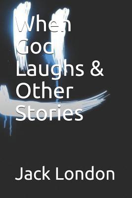 When God Laughs & Other Stories by Jack London | Goodreads