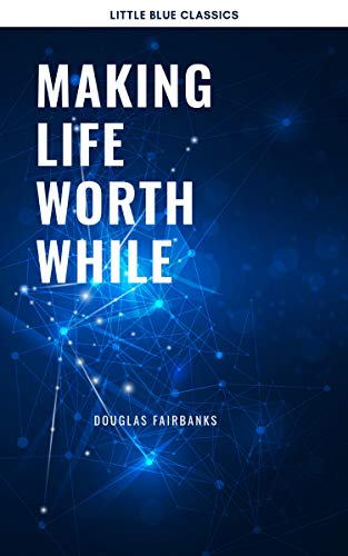 Making Life Worth While by Douglas Fairbanks | Goodreads
