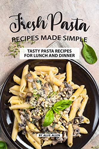 Fresh Pasta Recipes Made Simple: Tasty Pasta Recipes for Lunch and ...
