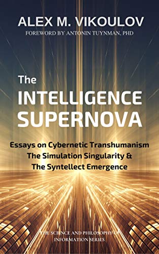 The Intelligence Supernova: Essays on Cybernetic Transhumanism, The ...