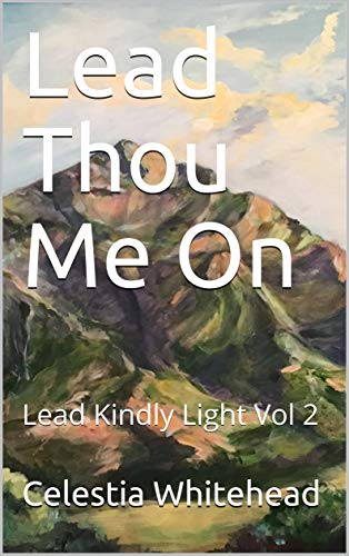 Lead Thou Me On: Lead Kindly Light Vol 2 by Celestia Whitehead | Goodreads