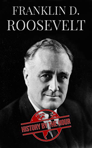 Roosevelt: The Life of Franklin D. Roosevelt by History by the Hour ...