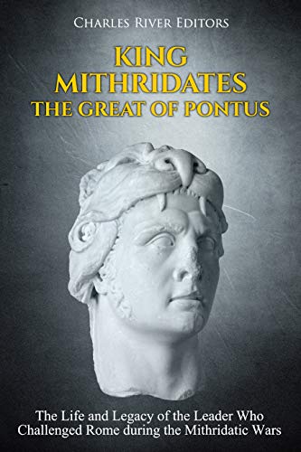 King Mithridates the Great of Pontus: The Life and Legacy of the Leader ...