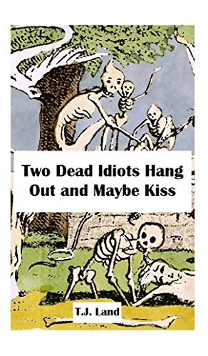 Two Dead Idiots Hang Out and Maybe Kiss by T.J. Land | Goodreads