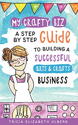 My Crafty Biz: A Step-by-Step Guide to Building a Successful Arts and ...