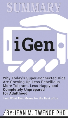 Summary of iGen: Why Today's Super-Connected Kids Are Growing Up Less ...