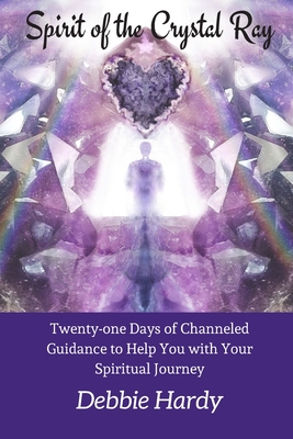 Spirit of the Crystal Ray: Twenty-one Days of Channeled Guidance to ...