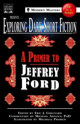 Exploring Dark Short Fiction #4: A Primer to Jeffrey Ford by Eric J. Guignard | Goodreads
