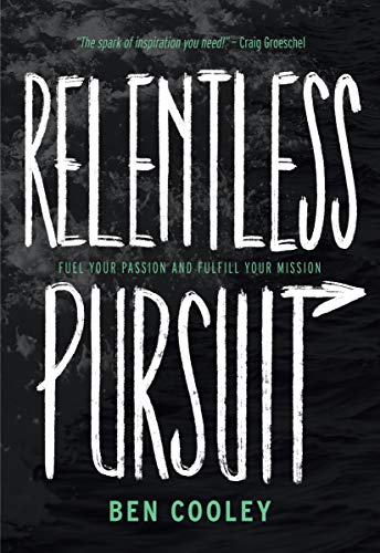 Relentless Pursuit: Fuel Your Passion and Fulfill Your Mission by Ben Cooley | Goodreads