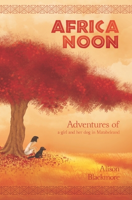 Africa Noon: Adventures of a girl and her dog in Matabeleland by Alison ...