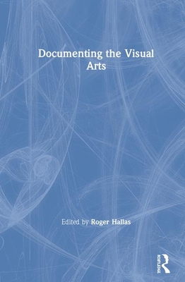 Documenting the Visual Arts by Roger Hallas | Goodreads