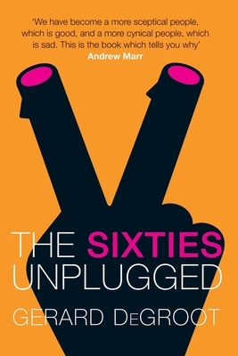 The Sixties Unplugged: A Kaleidoscopic History of a Disorderly Decade ...