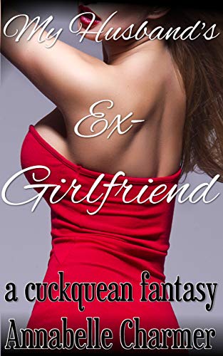 My Husband s Ex Girlfriend A Cuckquean Fantasy By Annabelle Charmer