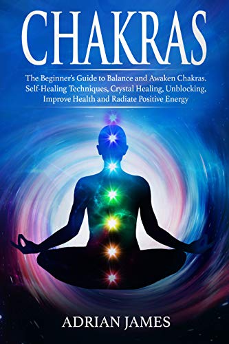 Chakras: The Beginner’s Guide to Balance and Awaken Chakras. Self-Healing Techniques, Crystal ...
