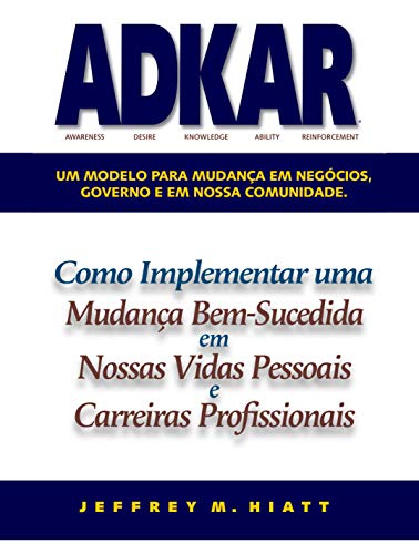 ADKAR : Um modelo para mudança em negócios, governo e em nossa ...