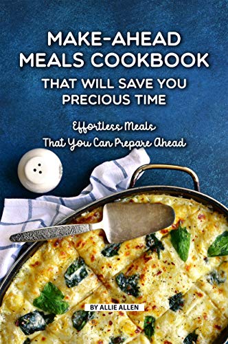 Make-Ahead Meals Cookbook That Will Save You Precious Time: Effortless ...