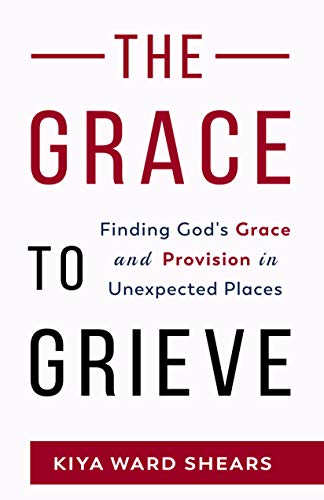 The Grace to Grieve: Finding God's Grace and Provision in Unexpected Places by Kiya Ward Shears ...
