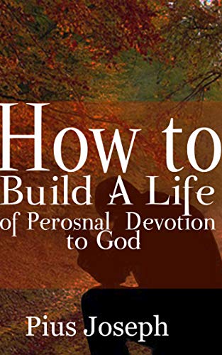 How to Build a Life of Personal Devotion to God by Pius Joseph | Goodreads