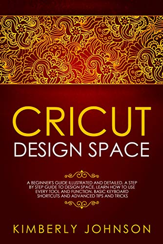 Cricut Design Space: A Beginner's Guide Illustrated and Detailed. A ...