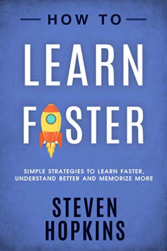 How to Learn Faster: Simple Strategies to Learn Faster, Understand Better and Memorize More by ...