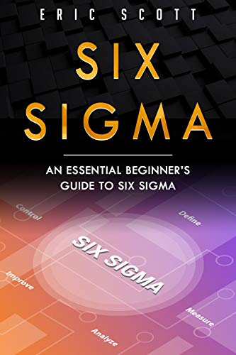 Six Sigma: An Essential Beginner’s Guide to Six Sigma by Eric Scott ...