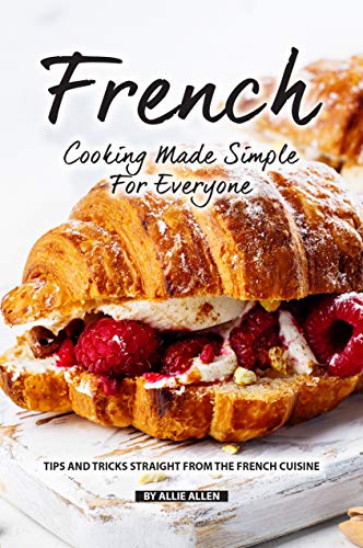 French Cooking Made Simple for Everyone: Tips and Tricks Straight from ...