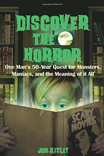 Discover The Horror: One Man's 50-Year Quest for Monsters, Maniacs, and ...