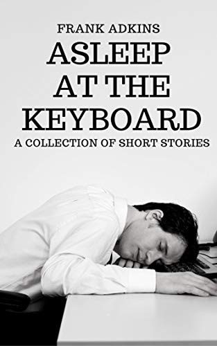 Asleep at the Keyboard: A Collection of Short Stories by Frank Adkins ...